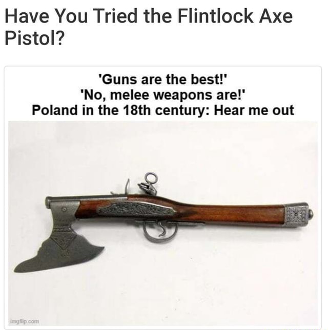 Have You Tried the Flintlock Axe Pistol? 'Guns are the best!" "No ...