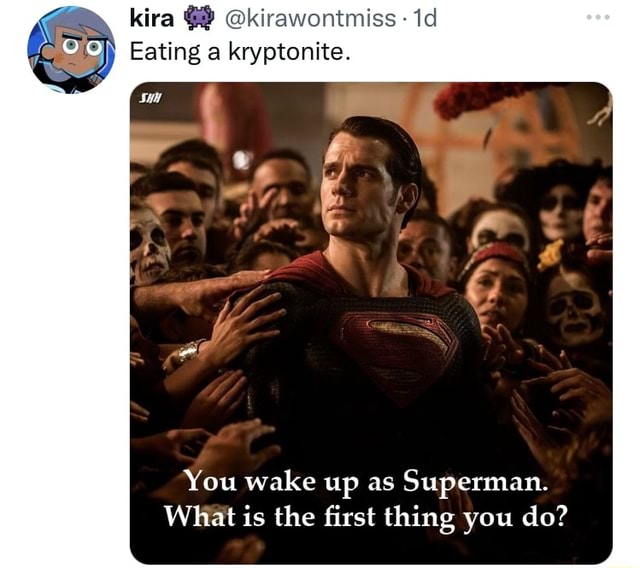 Kira @kirawontmiss Eating kryptonite. You wake up as Superman. What is ...