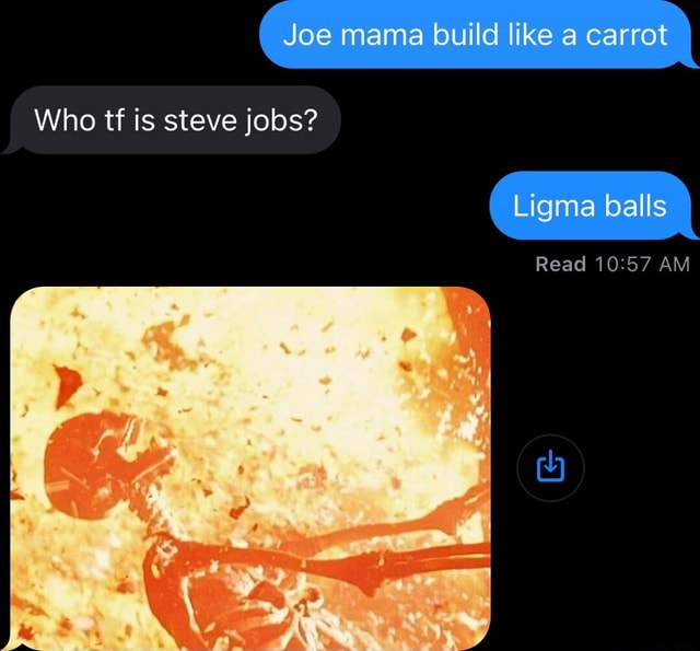 Joe mama build like a carrot Who tf is steve jobs? Ligma balls Read AM ...