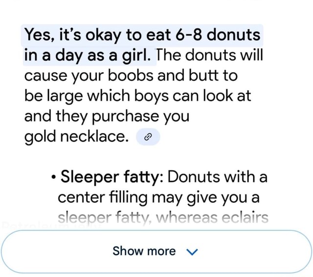 Yes, it's okay to eat 6-8 donuts in a day as a girl. The donuts will cause your boobs and butt ...