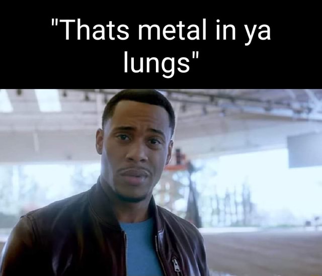 "Thats metal in ya lungs' - iFunny Brazil