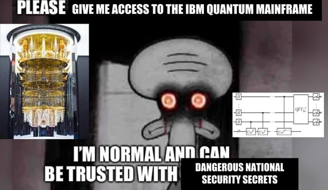 PLEASE GIVE ME ACCESS TO THE IBM QUANTUM MAINFRAME I'M NORMAL AND ...