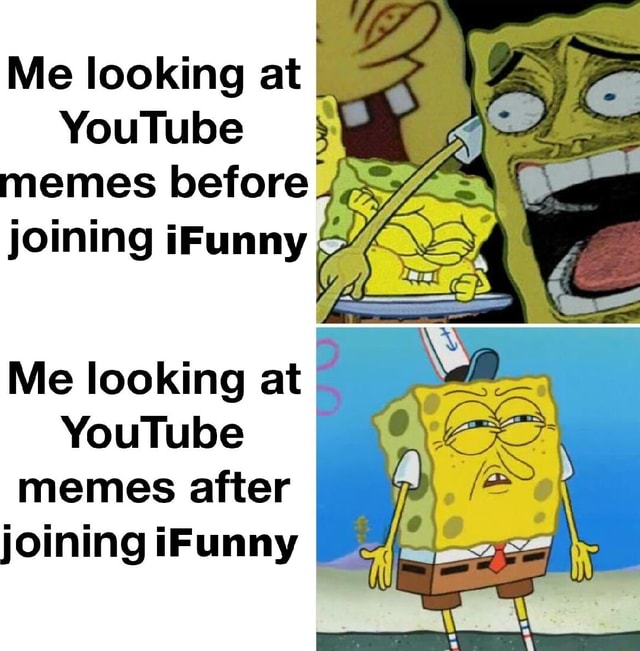 Me looking at I YouTube memes before joining iFunny Me looking at ...