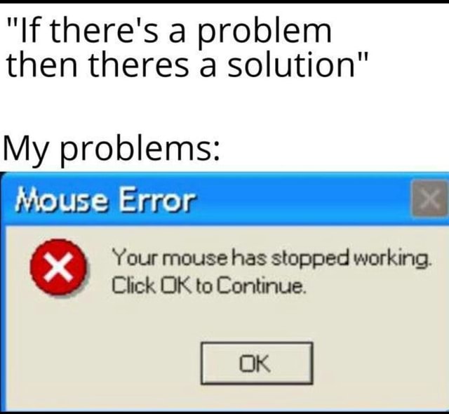 "If there's a problem then theres a solution" My problems: Mouse Error ...