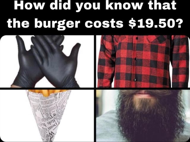 How did you know that the burger costs $19.50? it - iFunny