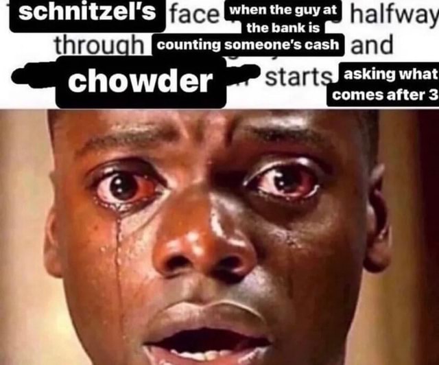 Schnitzel's face when the guy at halfway the bank is counting someone's ...