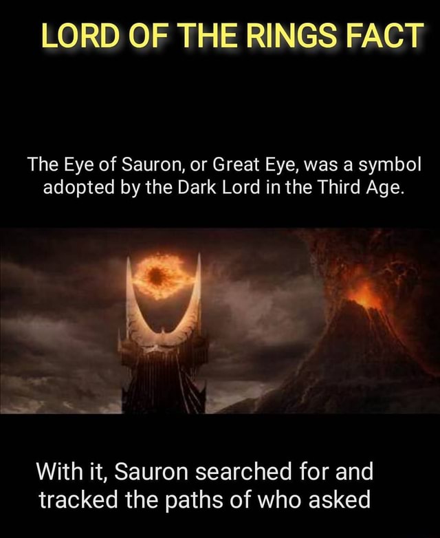 LORD OF THE RINGS FACT The Eye of Sauron, or Great Eye, was a symbol ...