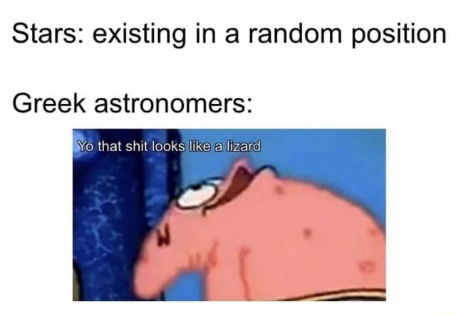 Stars: existing in a random position Greek astronomers: - iFunny