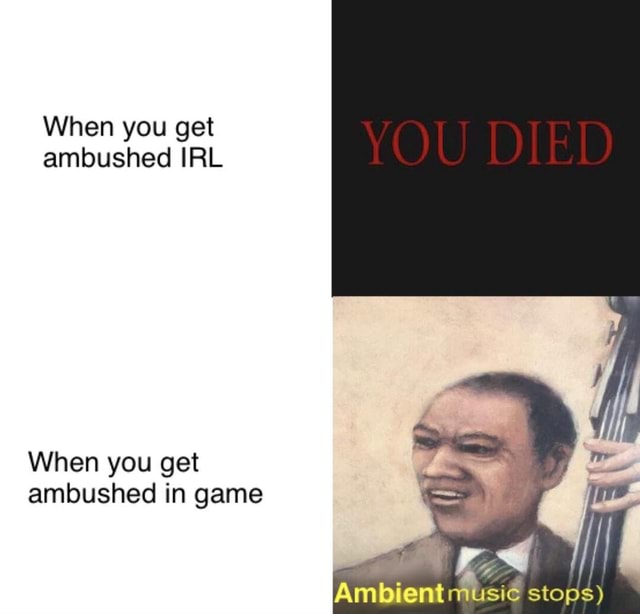 When you get ambushed IRL When you get ambushed in game ic stods - iFunny
