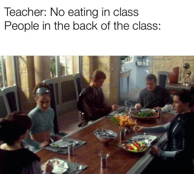 Teacher: No eating in class People in the back of the class: - iFunny