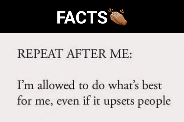 Facts Repeat After Me Im Allowed To Do Whats Best For Me Even If It