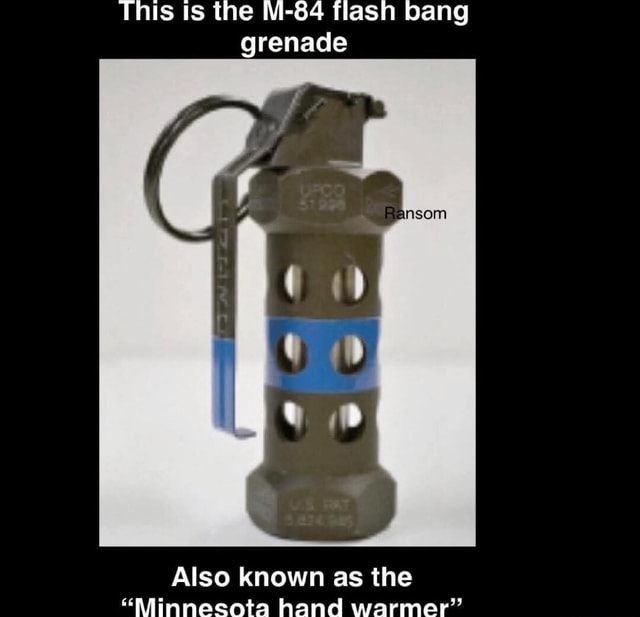This ts the M-84 flash bang grenade Also known as the "Minnacota hand ...