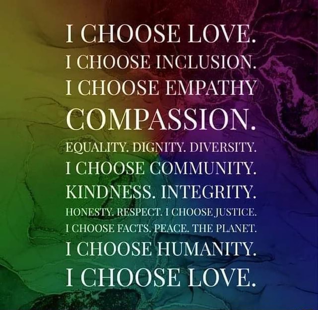 CHOOSE LOVE. I CHOOSE INCLUSION. I CHOOSE EMPATHY COMPASSION. EQUALITY ...