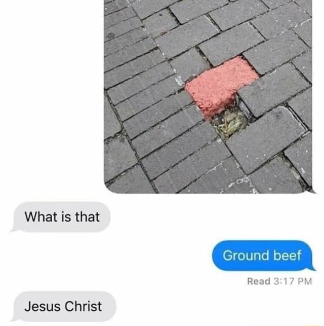 What is that Ground beef Read PM Jesus Christ - iFunny