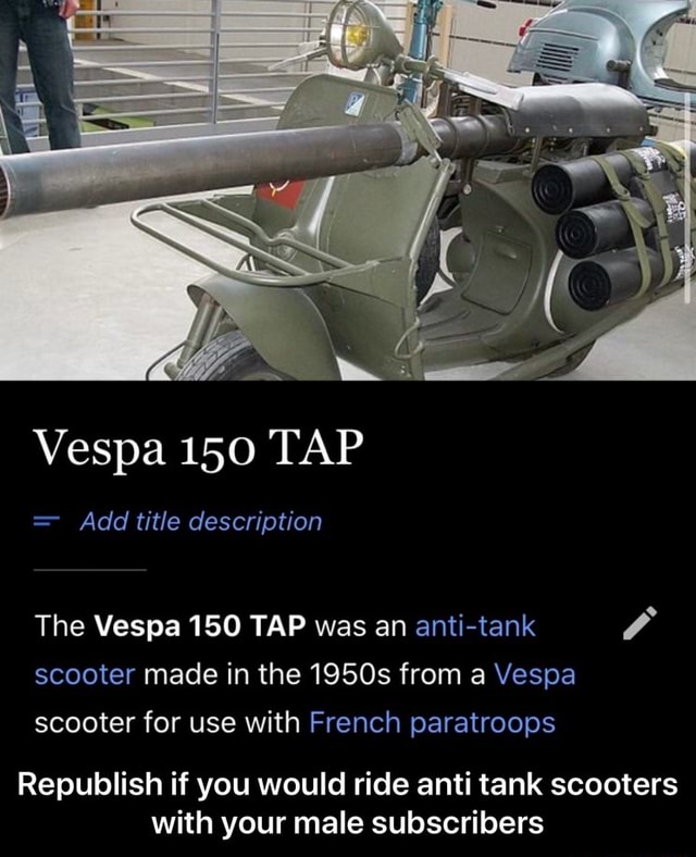Vespa 150 TAP The Vespa 150 TAP was an anti-tank a scooter made in the ...