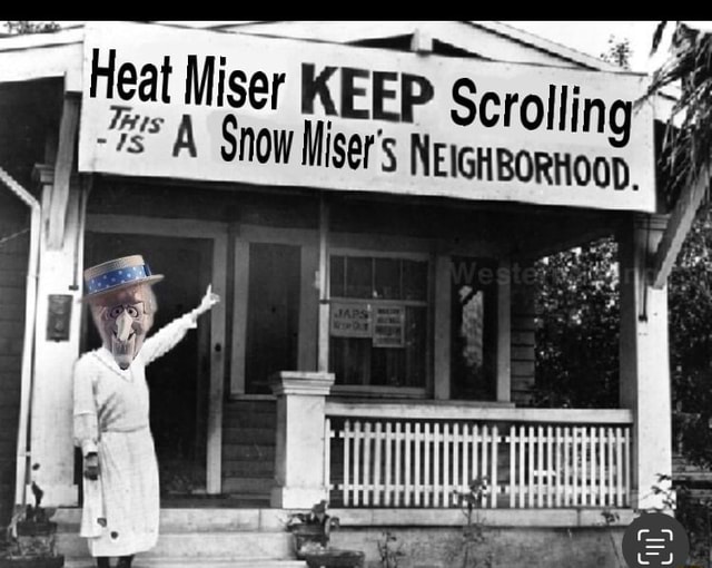 Heat Miser KEEP Scrolling' A Snow Misers NEIGHBORHOOD. ra - iFunny
