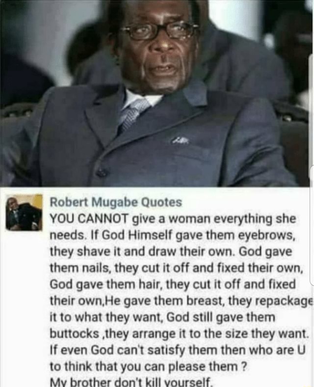 . Robert Mugabe Quotes YOU CANNOT give a woman everything she needs If ...