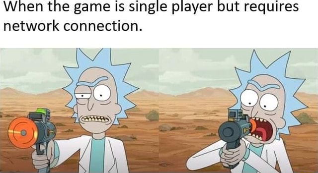 When the game Is single player but requires network connection. - iFunny