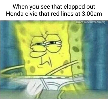 When you see that clapped out Honda civic that red lines at - iFunny