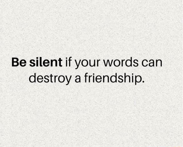 Be silent if your words can destroy a friendship. - iFunny