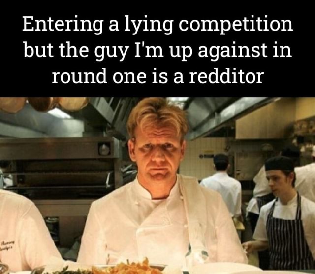 Entering A Lying Competition But The Guy I M Up Against In Round One Is