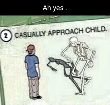 Ah yes CASUALLY APPROACH CHILD. - iFunny Brazil
