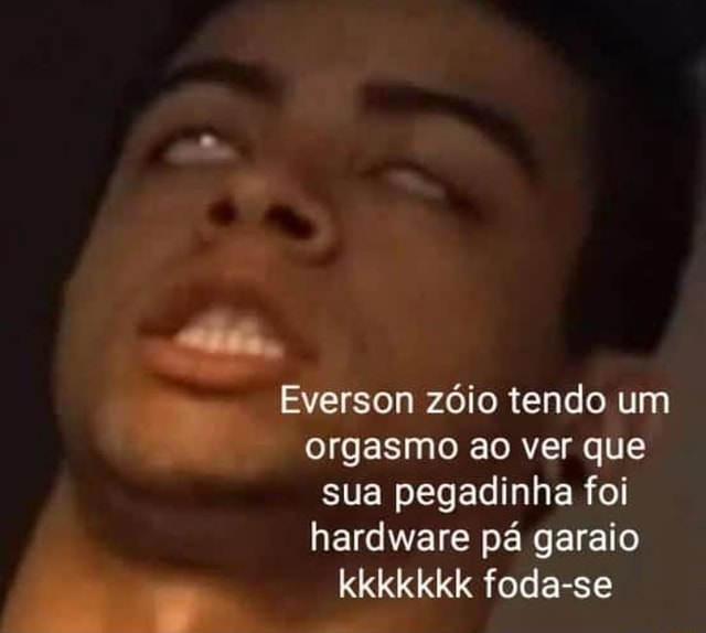Everson zóio tendo um orgasmo ao ver que sua pegadinha foi hardware pá ...
