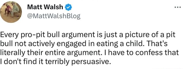 Matt Walsh @MattWalshBlog Every pro-pit bull argument is just a picture ...