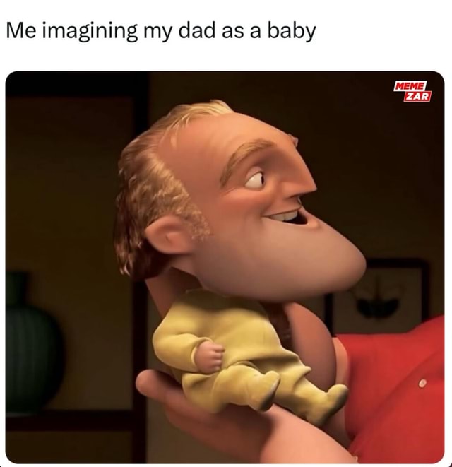 Me imagining my dad as a baby - iFunny