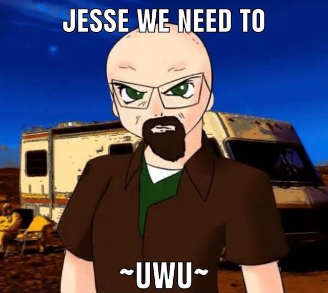 JESSE WE NEED TO SO - iFunny