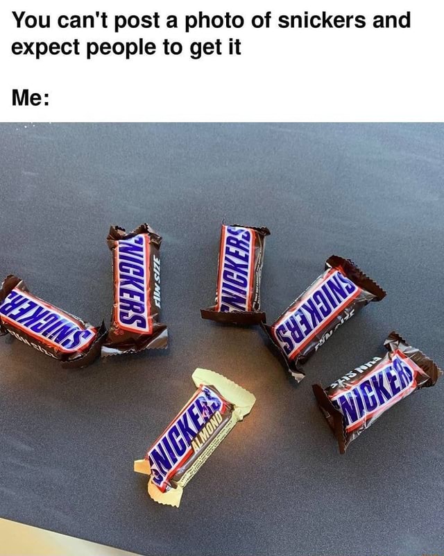 You can't post a photo of snickers and expect people to get it Me: - iFunny