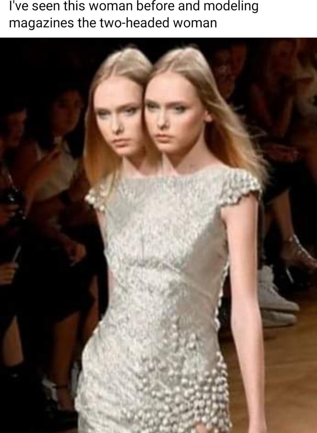 I've seen this woman before and modeling magazines the two-headed woman ...