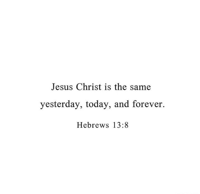 Jesus Christ is the same yesterday, today, and forever. Hebrews - iFunny