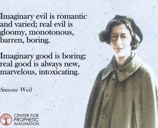 Imaginary evil is romantic and varied; real evil is gloomy, monotonous ...