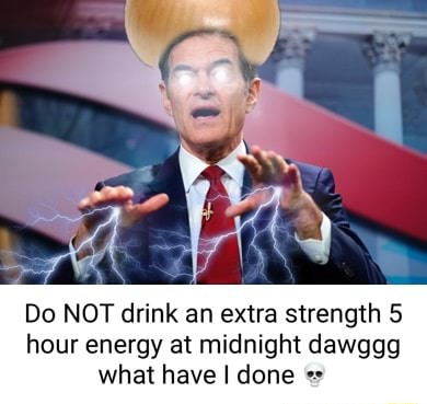 Do NOT drink an extra strength 5 hour energy at midnight dawggg what ...