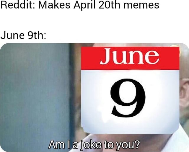 Reddit: Makes April 20th memes JUNG June Am lajoke to you? - iFunny