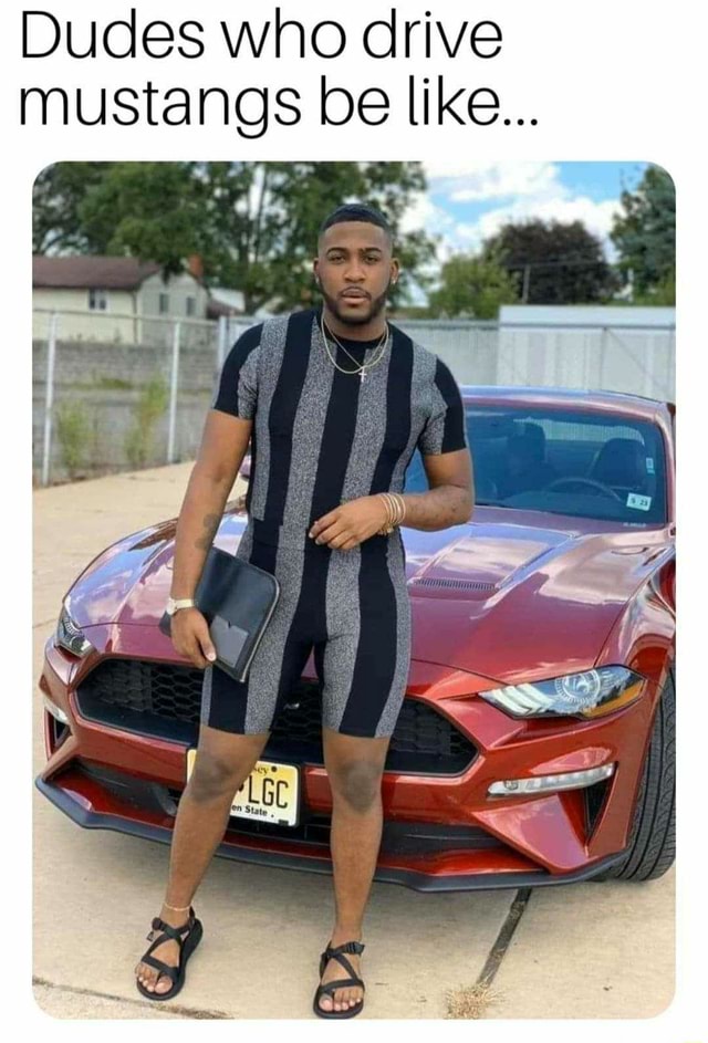Dudes who drive mustangs be like... - iFunny