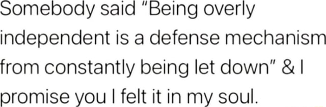 Somebody said "Being overly independent is a defense mechanism from ...