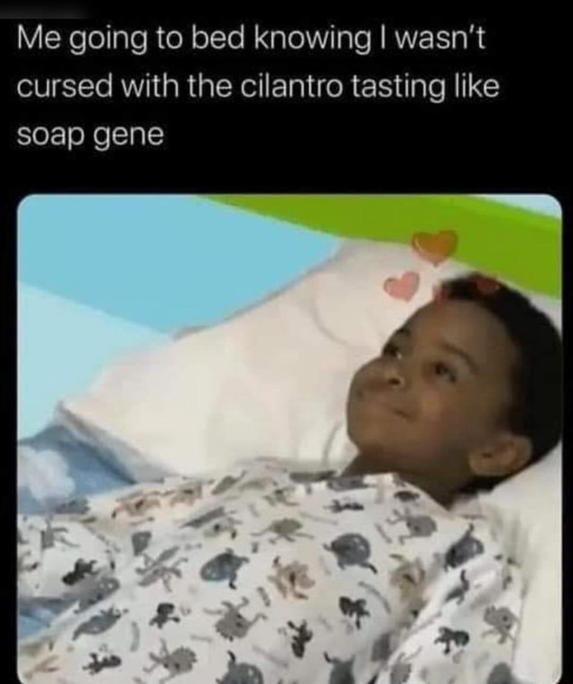 Me going to bed knowing I wasn't cursed with the cilantro tasting like ...