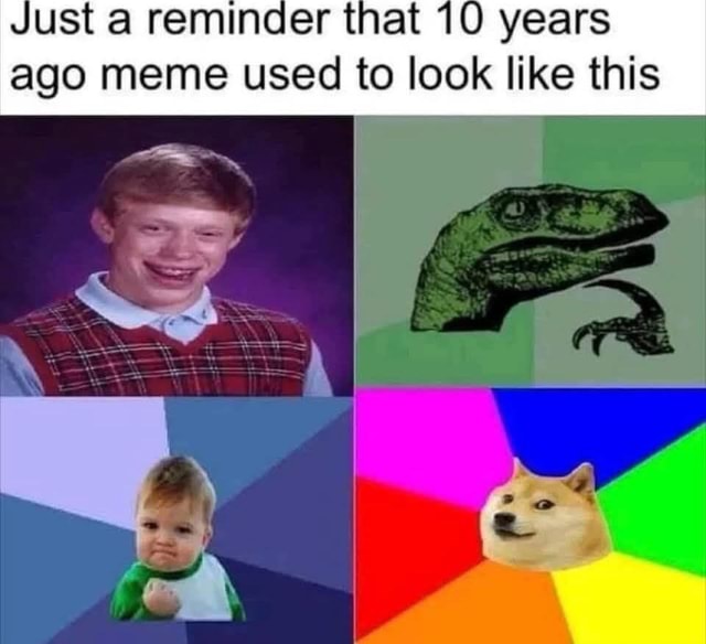 Lust a reminder that 10 years ago meme used to look like this - iFunny