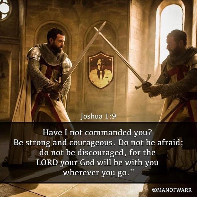 Have I not commanded you? Be strong and courageous. Do not be afraid ...