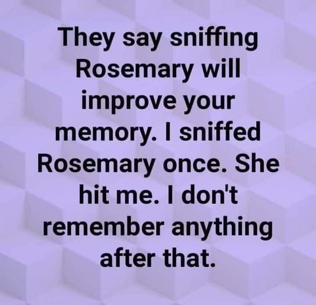 They say sniffing Rosemary will improve your memory. I sniffed Rosemary ...