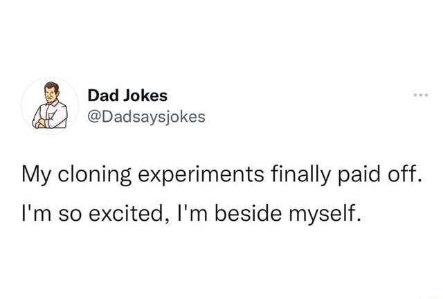Dad Jokes @Dadsaysjokes My cloning experiments finally paid off. I'm so ...