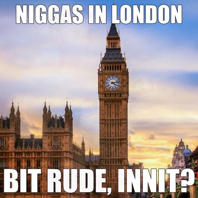 NIGEAS iN LONDON BIT RUDE, INNIT? - iFunny