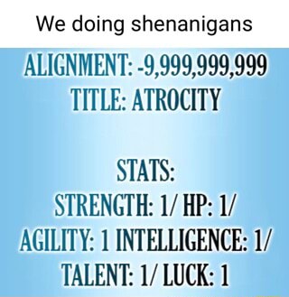 We doing shenanigans ALIGNMENT: -9,999,999,999 TITLE: ATROCITY STATS ...