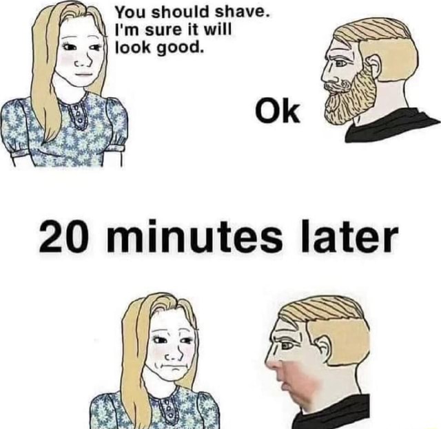 You should shave. I'm sure it will look good. - iFunny