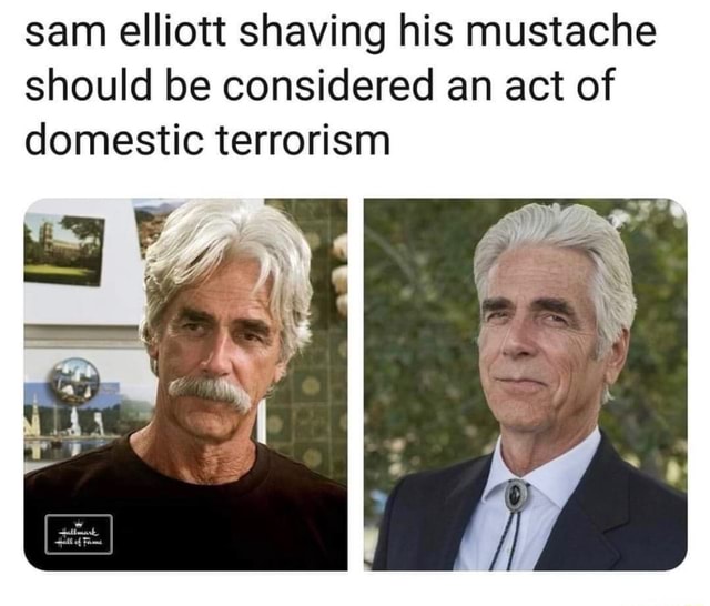 Sam elliott shaving his mustache should be considered an act of ...