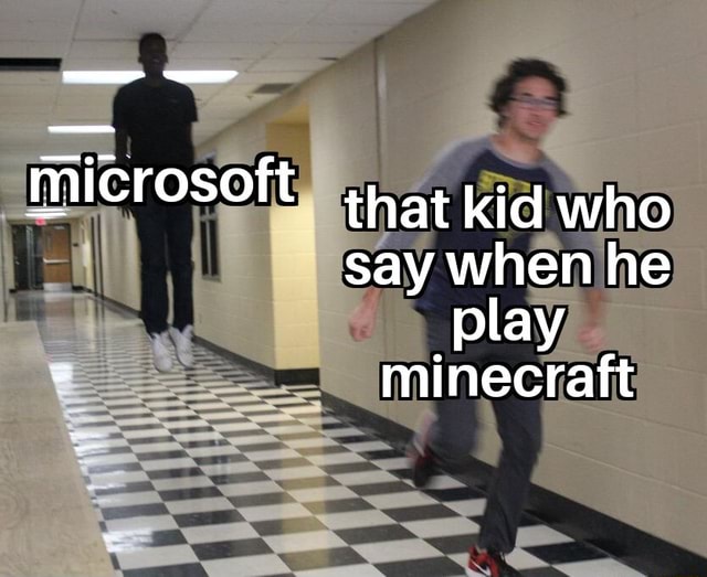 Microsoft that kid who say when he play minecraft - iFunny