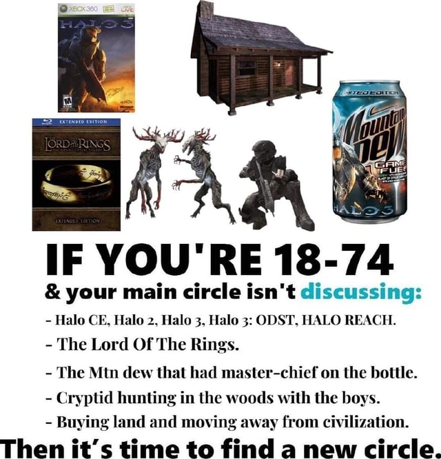 IF YOU'RE 18- 74 & your main circle isn't discussing: - Halo CE, Halo 2 ...