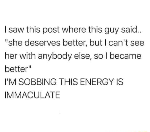 Saw this post where this guy said.. "she deserves better, but I can't ...